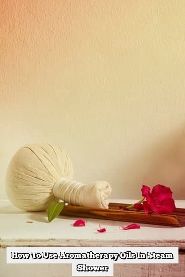 How To Use Aromatherapy Oils In Steam Shower | Deep Aromatherapy